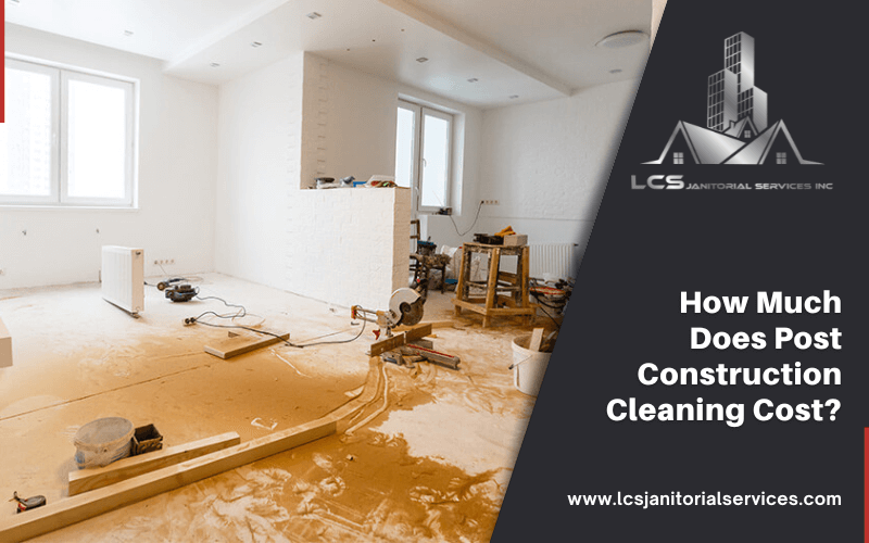 How Much Does Post Construction Cleaning Cost LCS Janitorial Services